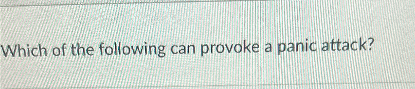 Solved Which of the following can provoke a panic attack? | Chegg.com