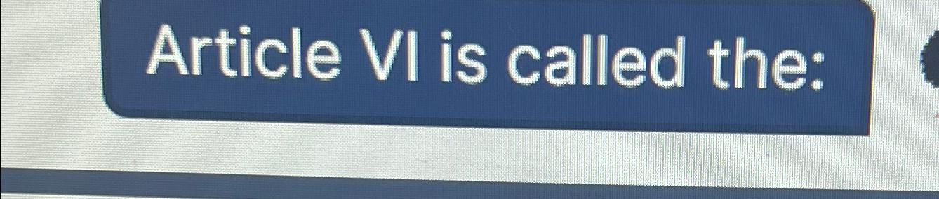 Solved Article VI ﻿is called the: | Chegg.com