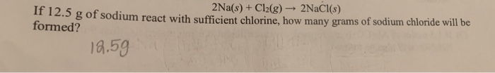 Solved 2Na(s) + Cl2(g) → 2NaCl(s) 11 12.5 g of sodium react | Chegg.com