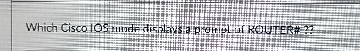 Solved Which Cisco IOS mode displays a prompt of ROUTER# ?? | Chegg.com