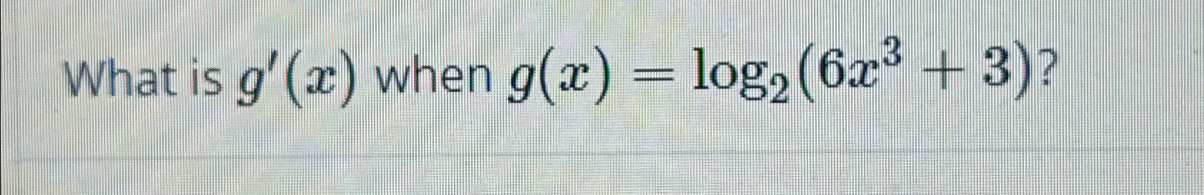 Solved What is g'(x) ﻿when g(x)=log2(6x3+3)? | Chegg.com