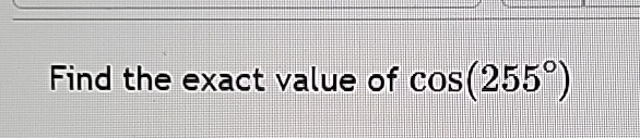 Solved Find the exact value of cos(255°) | Chegg.com