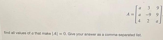 Solved A=⎣⎡aa43−9299a⎦⎤ find all values of a that make | Chegg.com