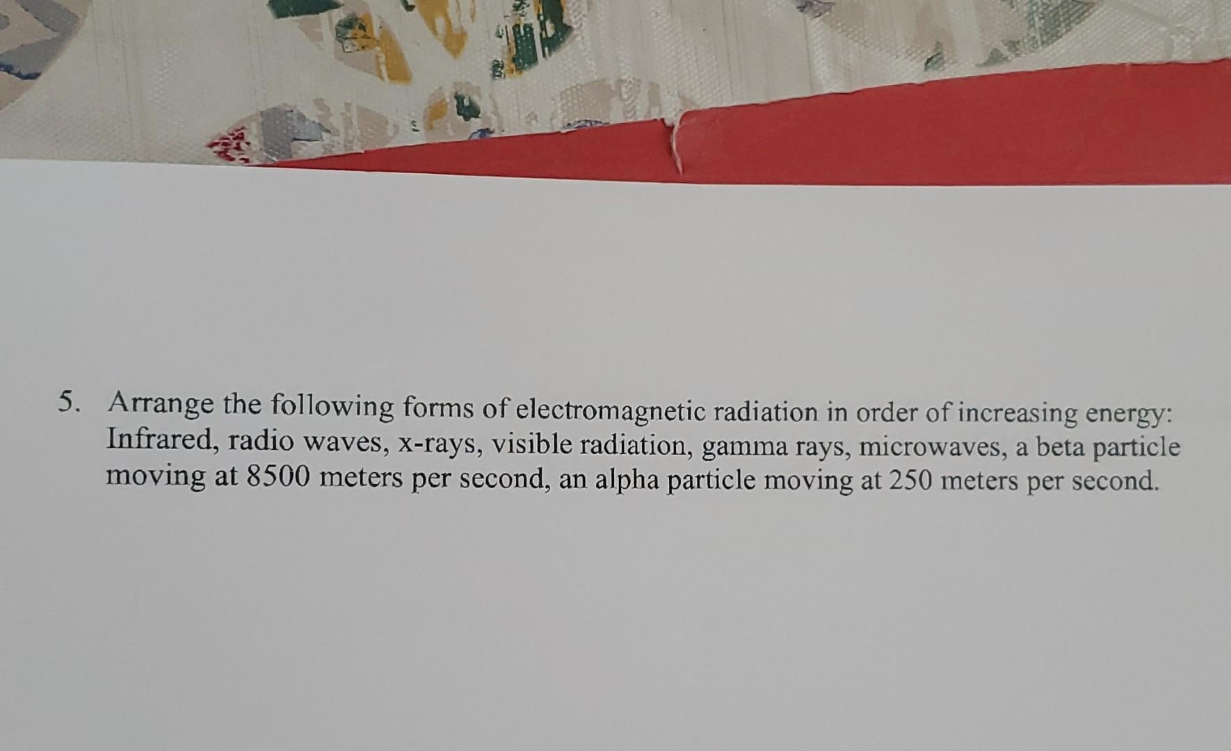 Solved 5. Arrange the following forms of electromagnetic | Chegg.com