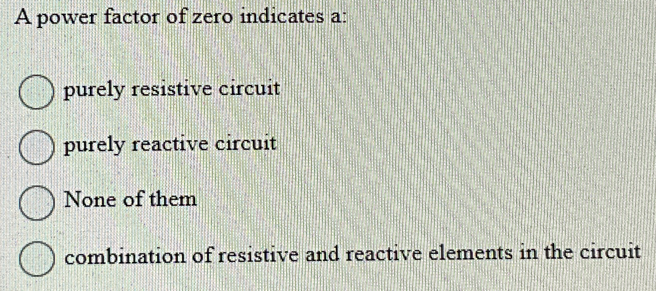 Solved A power factor of zero indicates a:purely resistive | Chegg.com