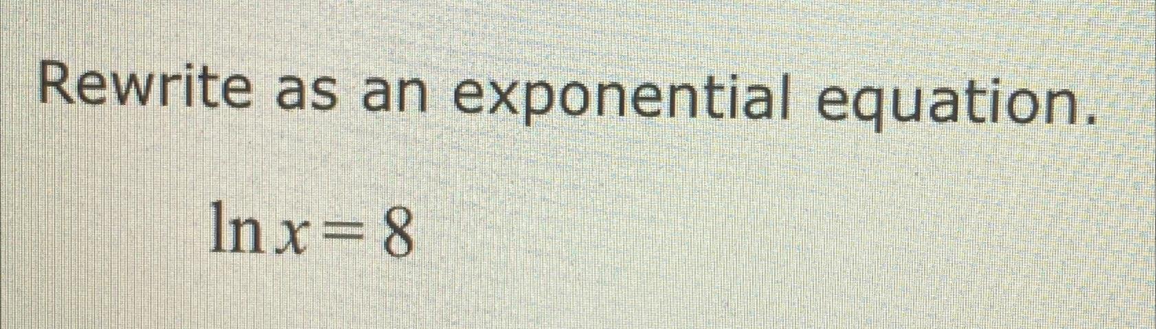 Solved Rewrite as an exponential equation.lnx=8 | Chegg.com