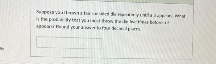 Solved Suppose you thrown a fair six-sided die repeatedly | Chegg.com