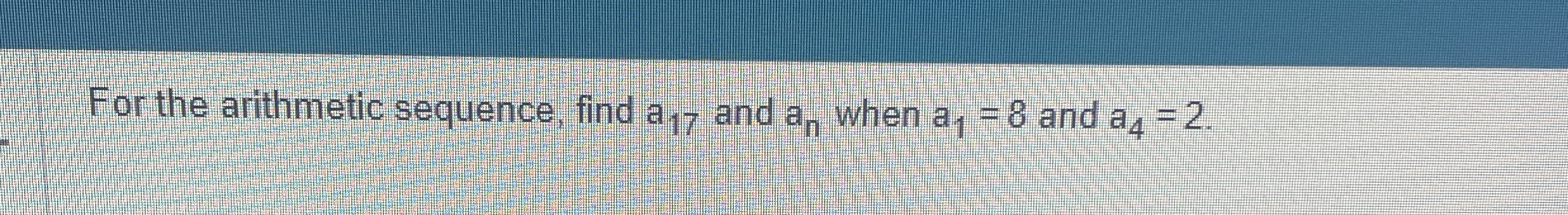 Solved For the arithmetic sequence, find a17 ﻿and an ﻿when | Chegg.com