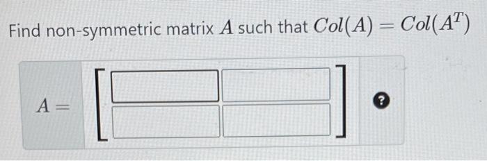 Solved d non-symmetric matrix A such that Col(A)=Col(AT) | Chegg.com