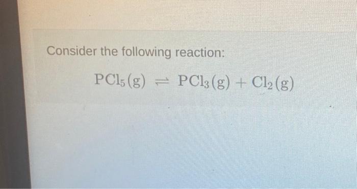 Consider the following reaction: PCl5( g)⇌PCl3( | Chegg.com
