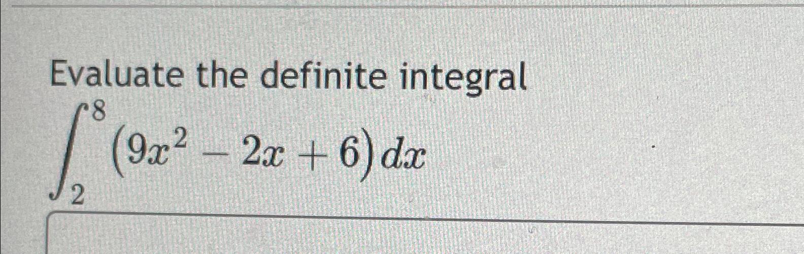 Solved Evaluate the definite integral∫28(9x2-2x+6)dx | Chegg.com