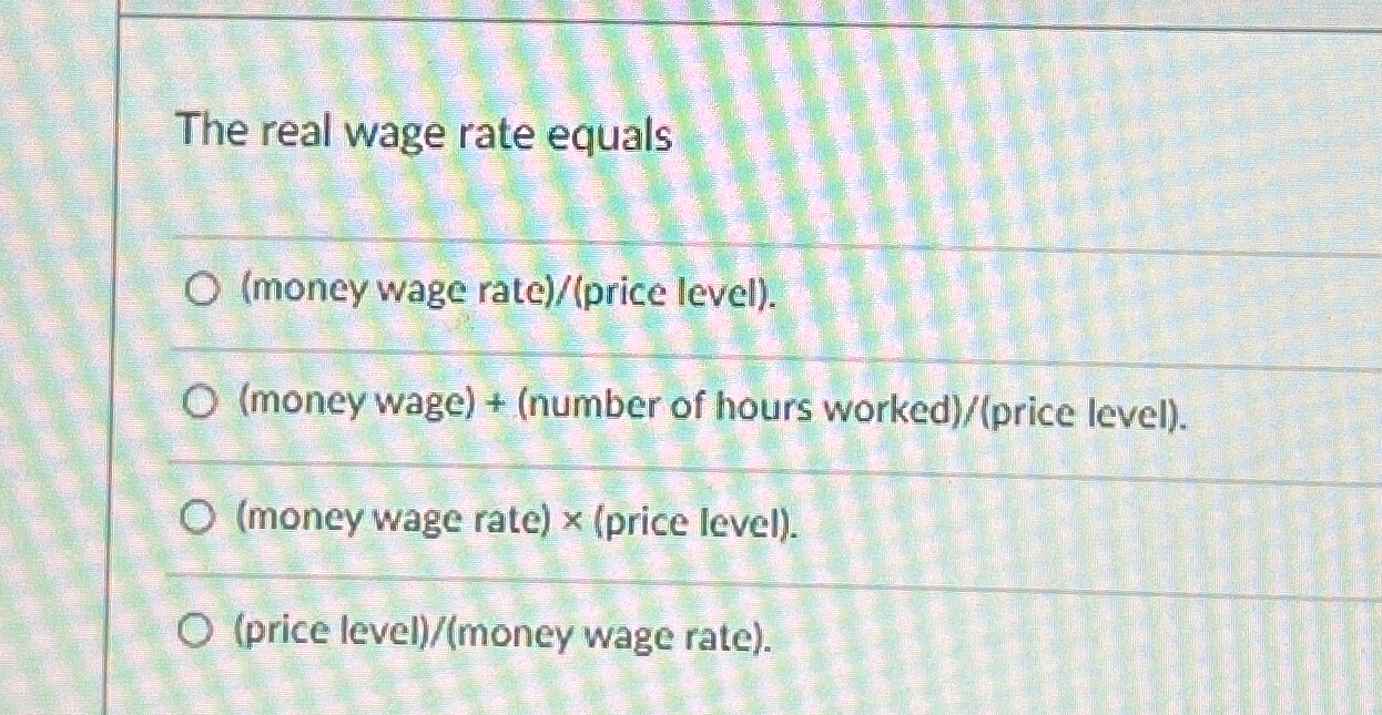 Solved The real wage rate equals(money wage rate)/(price | Chegg.com