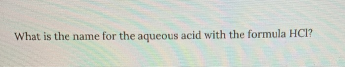 Solved What is the name for the aqueous acid with the | Chegg.com