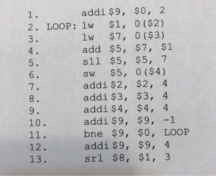 Solved 6 . addi $9, $0, 2 2. LOOP: lw $1, 0 ($2) lw $7, | Chegg.com Solved 6 . addi $9, $0, 2 2. LOOP: lw $1, 0 ($2) lw $7, | Chegg.com