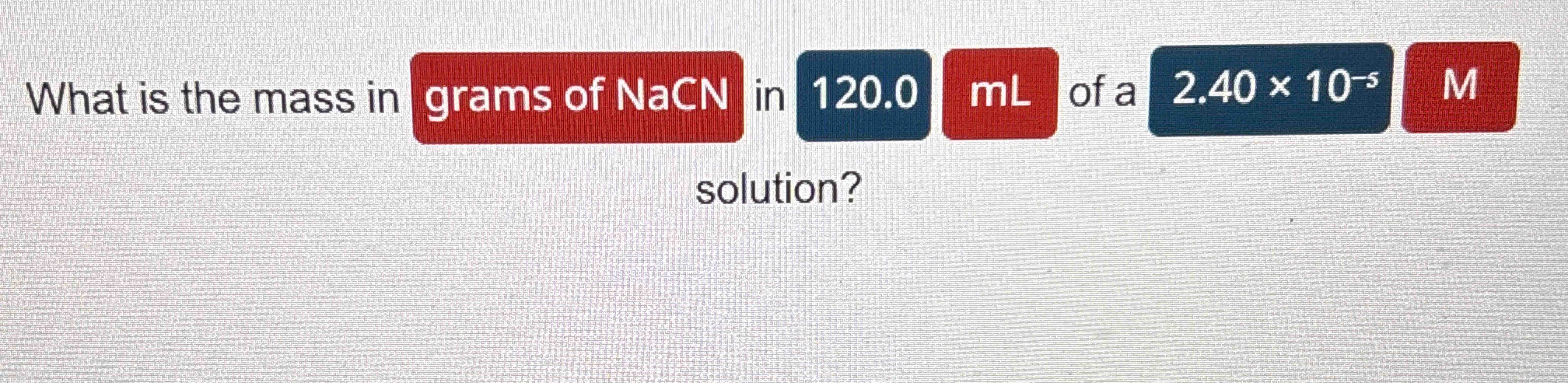 Solved What is the mass in grams of NaCN in 120.0 ﻿mL of a M | Chegg.com