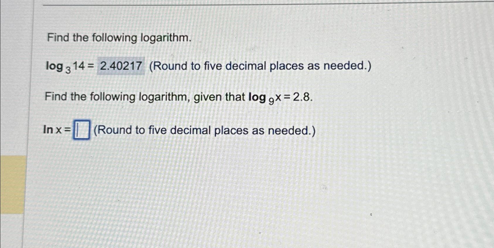 Solved Find the following logarithm.log314=2.40217 (Round to | Chegg.com