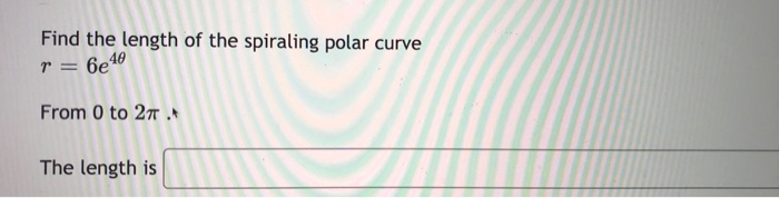 Solved Find the length of the spiraling polar curve r 6e40 | Chegg.com
