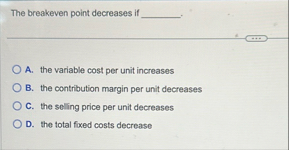 Solved The breakeven point decreases if A. ﻿the variable | Chegg.com