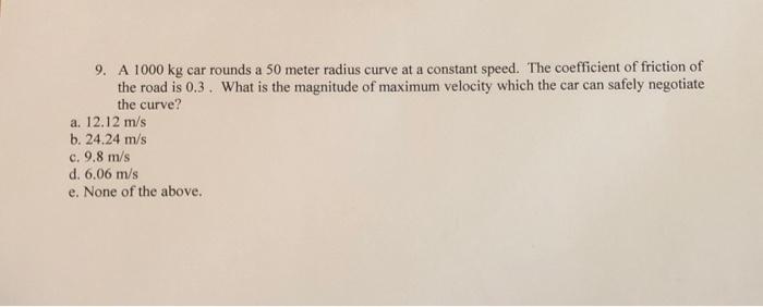 Solved 9. A 1000 kg car rounds a 50 meter radius curve at a | Chegg.com