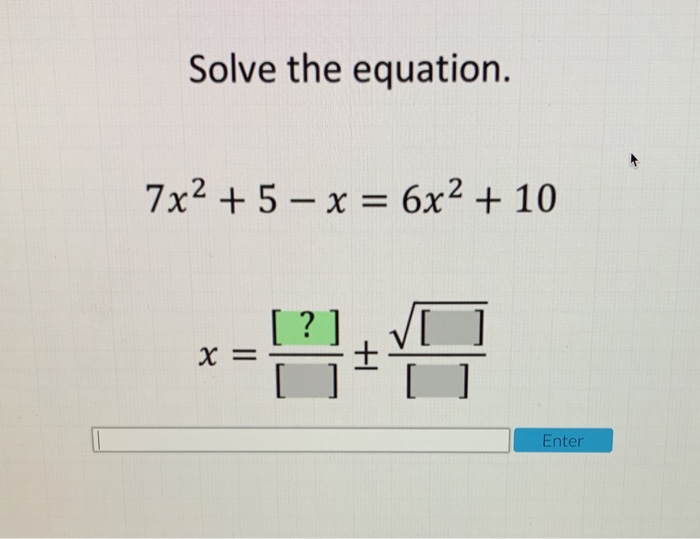 Solved Solve the equation. 7x2 + 5 – x = 6x2 + 10 = +1 Enter | Chegg.com