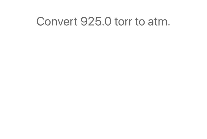 Solved Convert 925.0 torr to atm. | Chegg.com