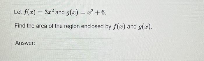 Solved Let f(x)=3x2 and g(x)=x2+6. Find the area of the | Chegg.com