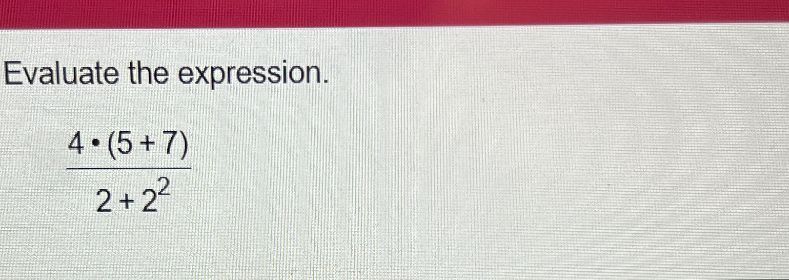 Solved Evaluate the expression.4*(5+7)2+22 | Chegg.com