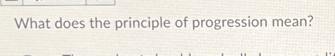 Solved What does the principle of progression mean? | Chegg.com