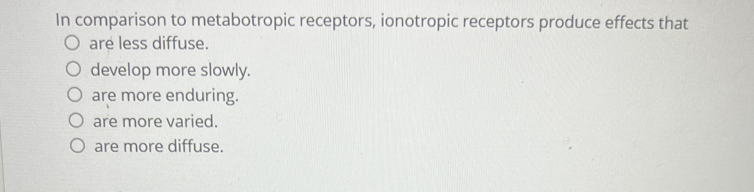 Solved In comparison to metabotropic receptors, ionotropic | Chegg.com