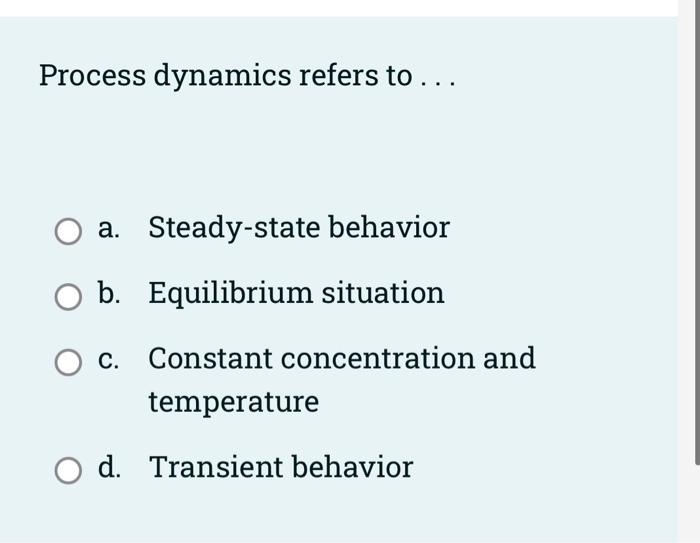Solved Process dynamics refers to ... a. Steady-state | Chegg.com