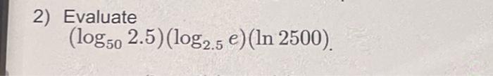 Solved 2) Evaluate (log50 2.5)(log2.5 e) (In 2500). | Chegg.com