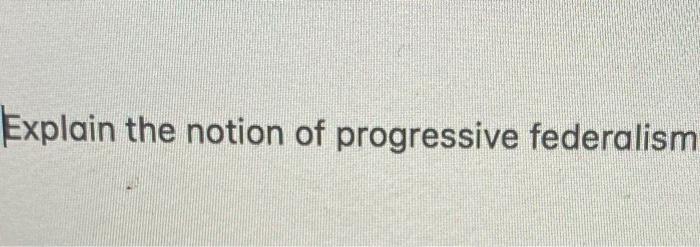 Solved Explain the notion of progressive federalism | Chegg.com