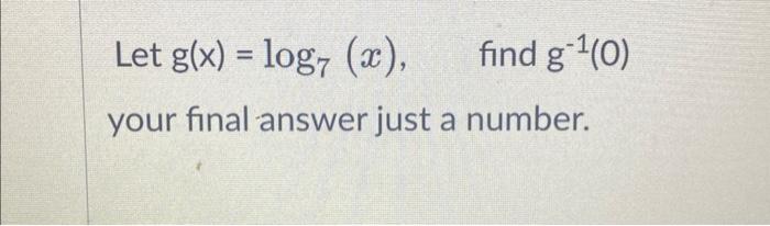 Solved Let g(x)=log7(x), find g−1(0) your final answer just | Chegg.com