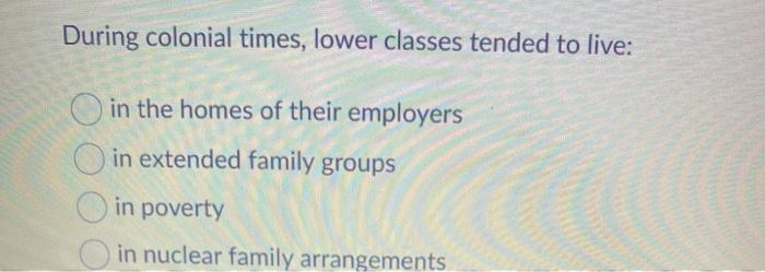Solved During colonial times, lower classes tended to live: | Chegg.com