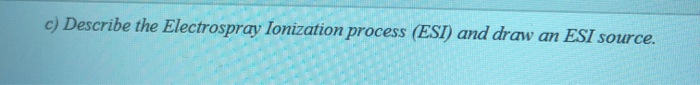 Solved c) Describe the Electrospray Ionization process (ESI) | Chegg.com
