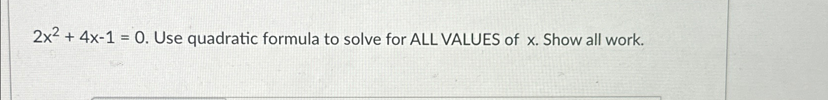 Solved 2x2+4x-1=0. ﻿Use quadratic formula to solve for ALL | Chegg.com