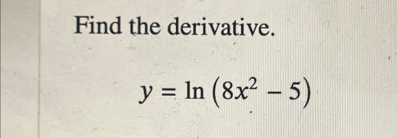 Solved Find the derivative.y=ln(8x2-5) | Chegg.com