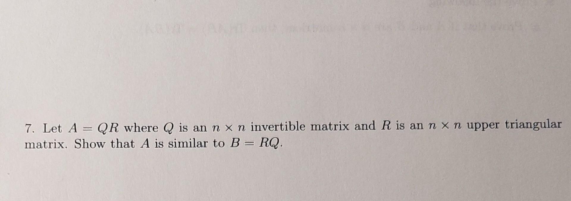 Solved 7. Let A=QR where Q is an n×n invertible matrix and R | Chegg.com