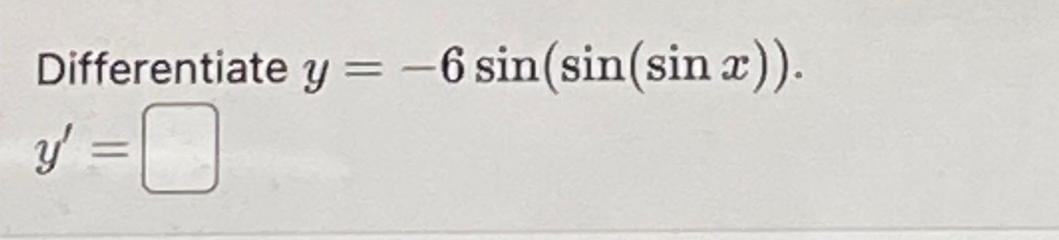 Solved Differentiate y=-6sin(sin(sinx)).y'= | Chegg.com