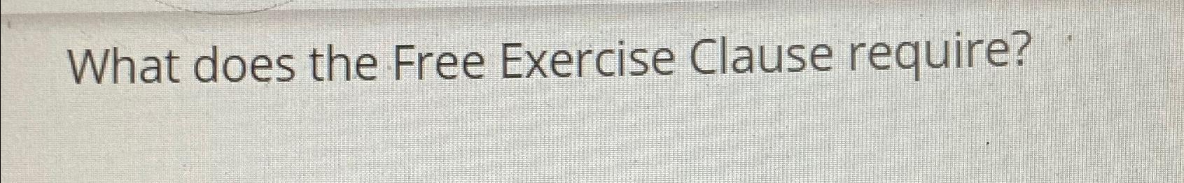 Solved What does the Free Exercise Clause require? | Chegg.com