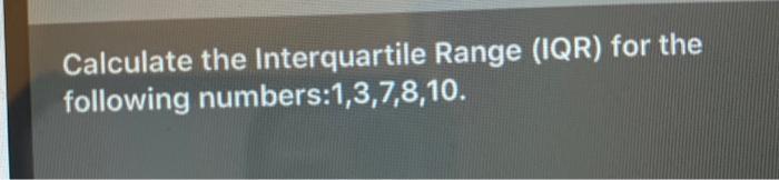 Solved Calculate the Interquartile Range (IQR) for the | Chegg.com