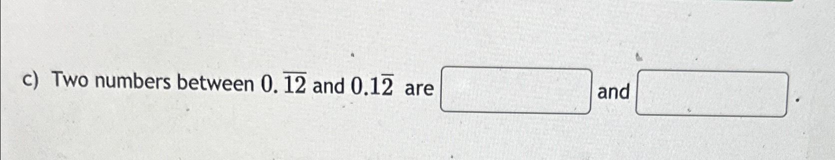 Solved c) ﻿Two numbers between 0.bar (12) ﻿and 0.1bar (2) | Chegg.com