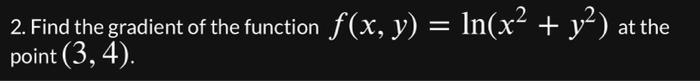 Solved 2. Find the gradient of the function f(x,y)=ln(x2+y2) | Chegg.com