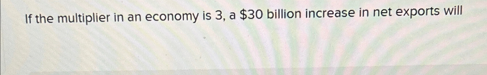 Solved If the multiplier in an economy is 3 , ﻿a $30 | Chegg.com