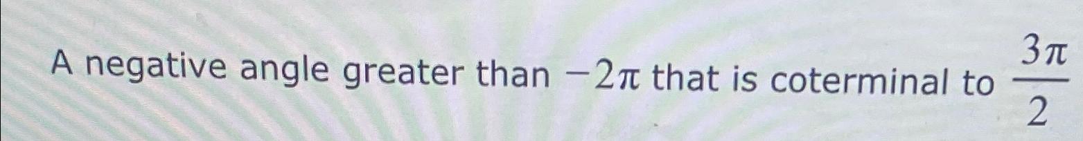 Solved A negative angle greater than -2π ﻿that is coterminal | Chegg.com