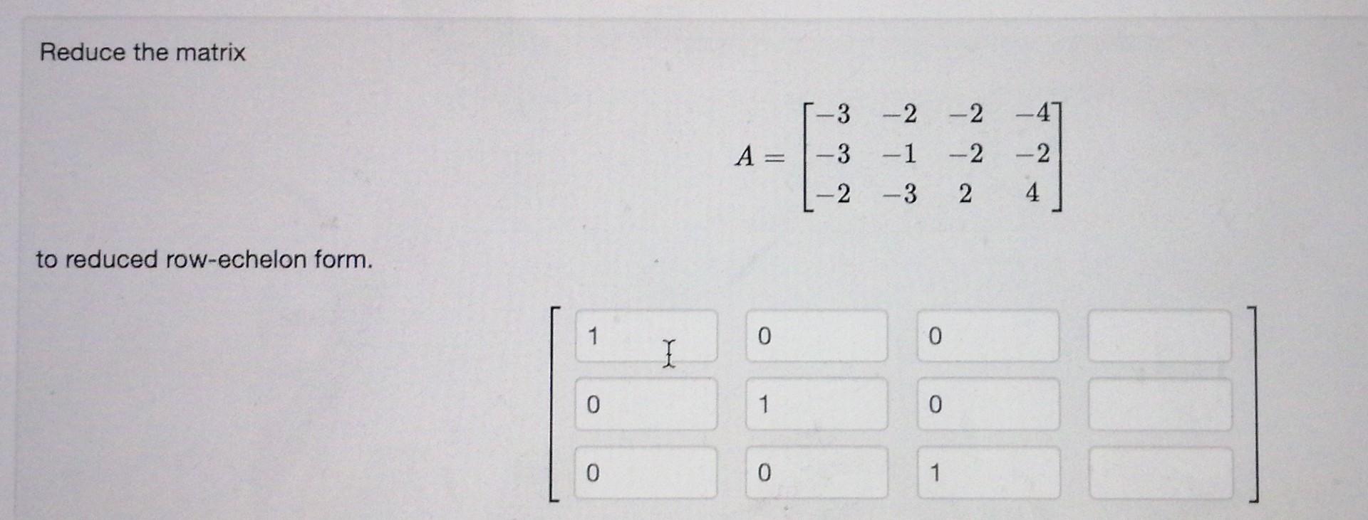 Solved Reduce the matrix A=⎣⎡−3−3−2−2−1−3−2−22−4−24⎦⎤ to | Chegg.com