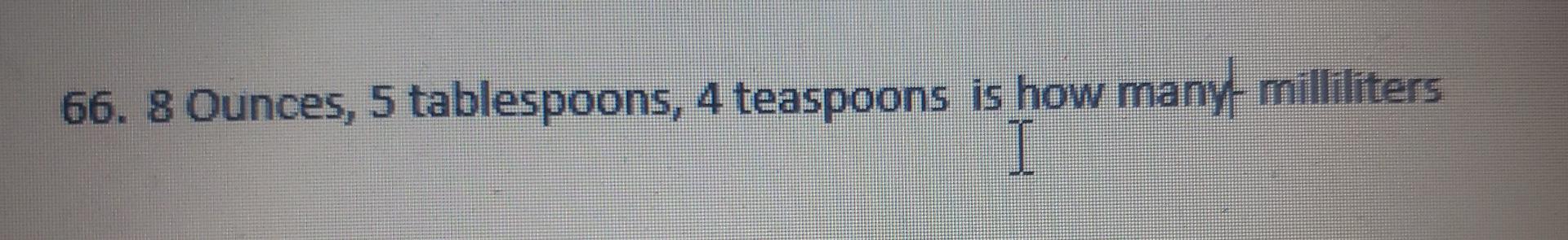 Solved 66. 8 Ounces, 5 tablespoons, 4 teaspoons is how many | Chegg.com