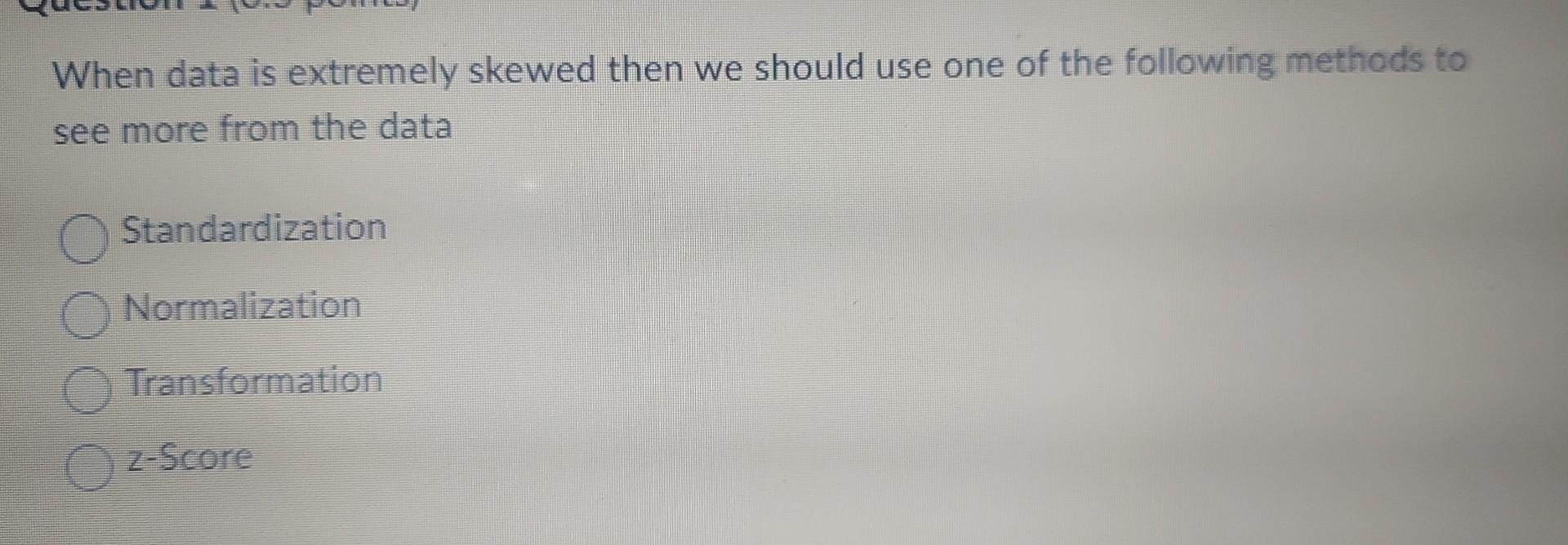 Solved When data is extremely skewed then we should use one | Chegg.com