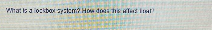Solved What is a lockbox system? How does this affect float? | Chegg.com