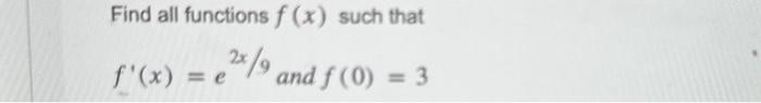 Solved Find all functions f(x) such that f′(x)=e2x/9 and | Chegg.com